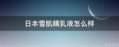 日本雪肌精乳液怎么样 业百科