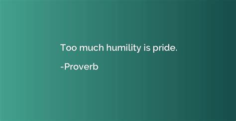Too Much Humility Is Pride Proverb Quotation Io