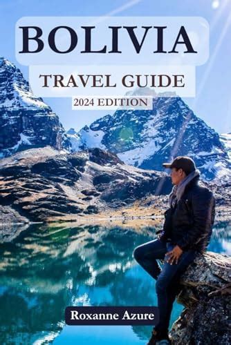 BOLIVIA TRAVEL GUIDE 2024 EDITION Exploring Bolivia A Comprehensive