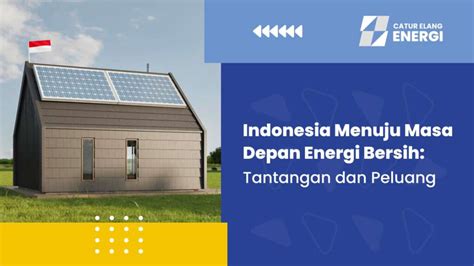 Indonesia Menuju Masa Depan Energi Bersih Tantangan Dan Peluang