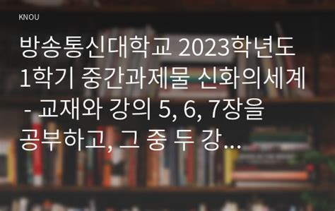 방송통신대학교 2023학년도 1학기 중간과제물 신화의세계 교재와 강의 5 6 7장을 공부하고 그 중 두 강의를 골라