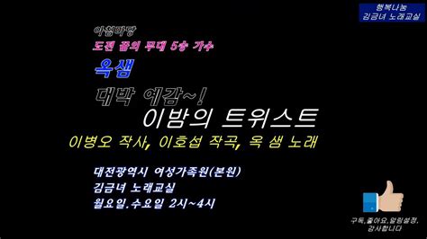 아침마당도전꿈의무대5승가수옥샘신곡이밤의트위스트가사대박대전시여성가족원김금녀노래교실이병오 작사이호섭 작곡