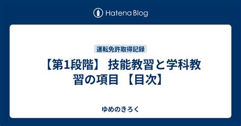 【第1段階】 技能教習と学科教習の項目 【目次】 ゆめのきろく