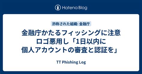 金融庁かたるフィッシングに注意 ロゴ悪用し「1日以内に個人アカウントの審査と認証を」 Tt Phishing Log