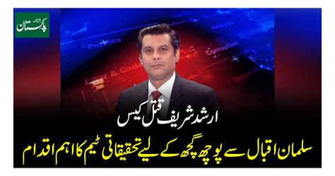 ارشد شریف قتل کیس سلمان اقبال سے پوچھ گچھ کے لیے تحقیقاتی ٹیم کا اہم اقدام
