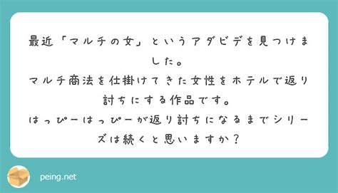 最近「マルチの女」というアダビデを見つけました。 マルチ商法を仕掛けてきた女性をホテルで返り討ちにする作品です。 Peing 質問箱