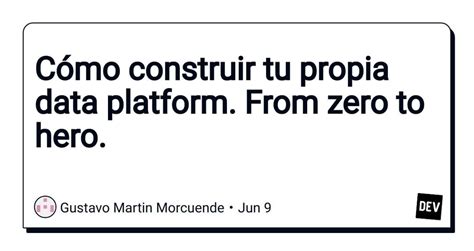 cómo construir tu propia data platform from zero to hero r devto