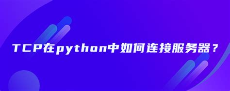 后浪云python教程：tcp在python中如何连接服务器？ 后浪云