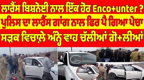 ਲਾਰੈਂਸ ਬਿਸ਼ਨੋਈ ਨਾਲ ਇੱਕ ਹੋਰ Encounter ਪੁਲਿਸ ਦਾ ਲਾਰੈਂਸ ਗਾਂਗ ਨਾਲ ਫਿਰ ਪੈ