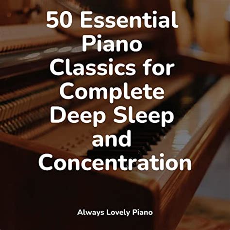 Play 50 Essential Piano Classics For Complete Deep Sleep And