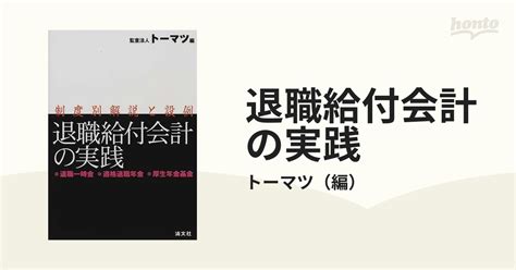 退職給付会計の実践 制度別解説と設例 退職一時金＊適格退職年金＊厚生年金基金の通販トーマツ 紙の本：honto本の通販ストア