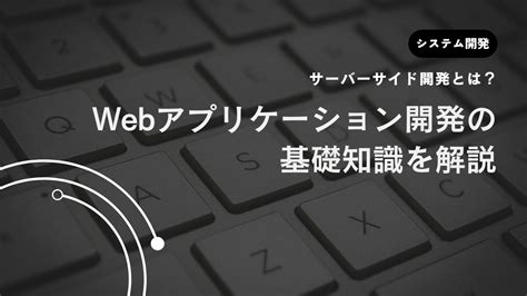 サーバーサイド開発とは？webアプリケーション開発の基礎知識を解説