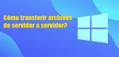 3 Formas Gratuitas De Transferir Archivos De Servidor A Servidor