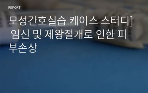 모성간호실습 케이스 스터디 임신 및 제왕절개로 인한 피부손상 레포트