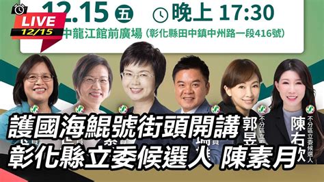 【直播完整版】護國海鯤號街頭開講 彰化縣立委候選人 陳素月 Youtube