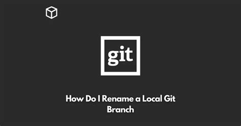 How Do I Rename A Local Git Branch Programming Cube