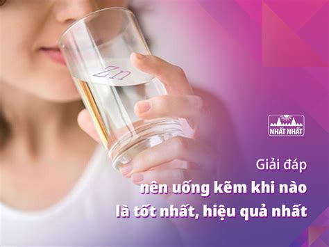 Giải đáp Nên Uống Kẽm Khi Nào Là Tốt Nhất Hiệu Quả Nhất