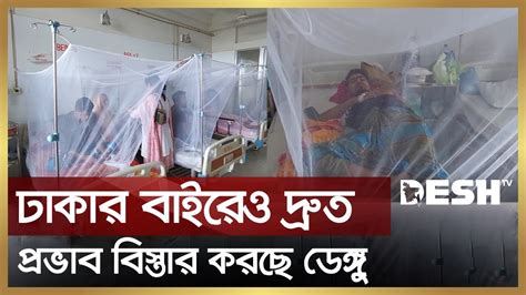 ঢাকার বাইরেও দ্রুত প্রভাব বিস্তার করছে ডেঙ্গু Dengue Situation Desh