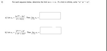 Answered: Let an = Let an = 5n100 - 2nn n! + ln(n) 23n+3 +6n 7.8 +15n2 Then lim an = n→∞ Then ...