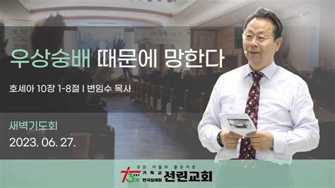 우상숭배 때문에 망한다 호세아 10장 1 8절 2023 06 27 새벽기도회 선린침례교회 변임수 목사 Youtube