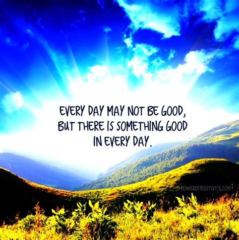 Every Day May Not Be Good But There Is Something Good In Every Day…