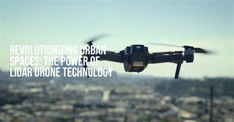 Revolutionizing Urban Spaces The Power Of Lidar Drone Technology