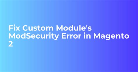 Fix Custom Modules Modsecurity Error In Magento 2 Webkul Blog