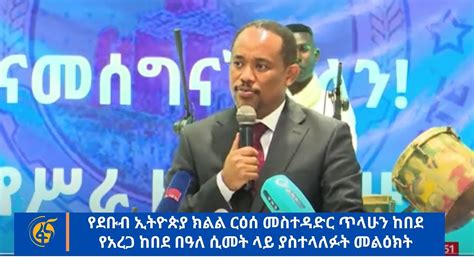 የደቡብ ኢትዮጵያ ክልል ርዕሰ መስተዳድር ጥላሁን ከበደ የአረጋ ከበደ በዓለ ሲመት ላይ ያስተላለፉት መልዕክት
