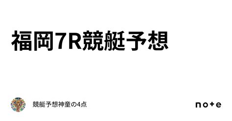 👑福岡7r👑競艇予想｜👑競艇予想👑神童の4点
