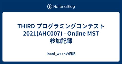 third プログラミングコンテスト 2021 ahc007 online mst 参加記録 inani waonの日記