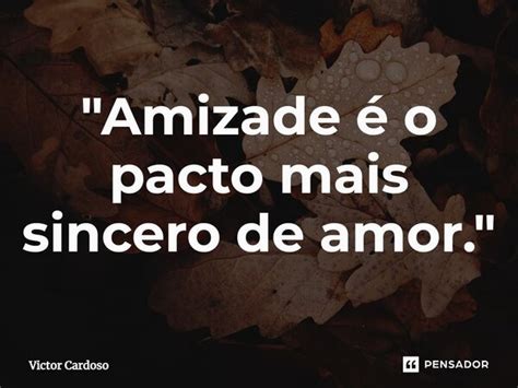 Amizade é o pacto mais sincero Victor Cardoso Pensador