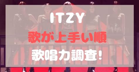 Itzy イッチ の歌が上手い順ランキング！メンバー歌唱力動画も きぷすん公式サイト