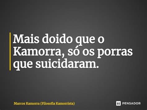 Mais Doido Que O Kamorra Só Os Marcos Kamorra Filosofia Pensador