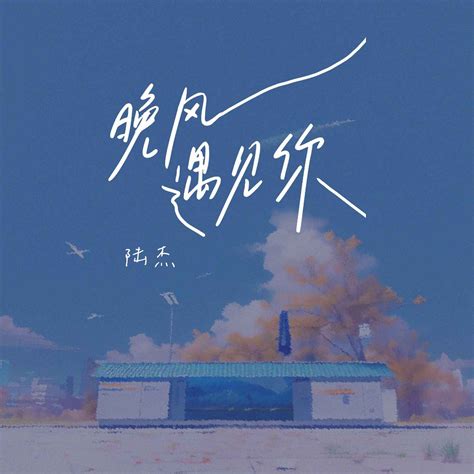 晚风遇见你陆杰awr高音质在线试听晚风遇见你歌词歌曲下载酷狗音乐