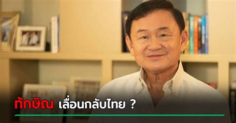 ทักษิณ ชินวัตร เลื่อนกลับไทย เหตุตั้งรัฐบาลข้ามขั้ว รอตั้งรัฐบาลเสร็จก่อน