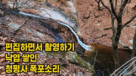편집하면서 촬영하기 겨울을 재촉하는 낙엽 쌓인 청평사 폭포소리 Youtube