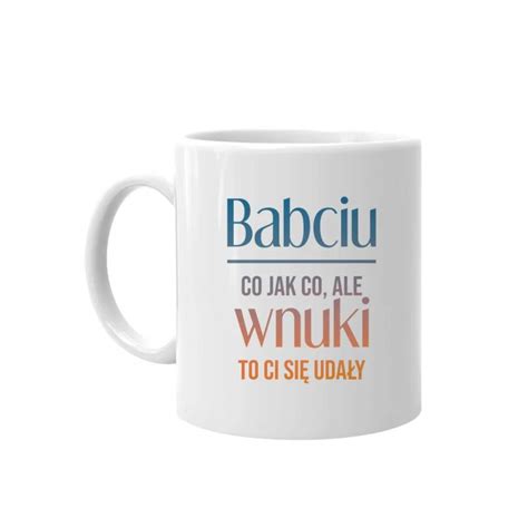 Kubek ceramiczny Babciu co jak co ale wnuki to Ci się udały dla