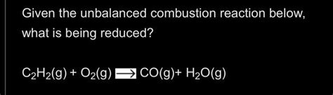 Given The Unbalanced Combustion Reaction Below What Is Beingreduced