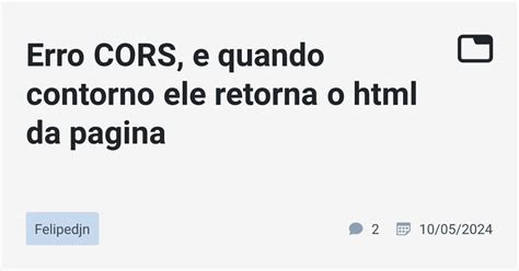 Erro CORS E Quando Contorno Ele Retorna O Html Da Pagina Felipedjn TabNews