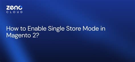 how to enable single store mode in magento 2 zenocloud