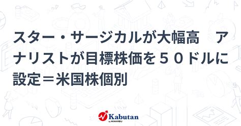 スター・サージカルが大幅高 アナリストが目標株価を50ドルに設定＝米国株個別 株探かぶたん｜米国株