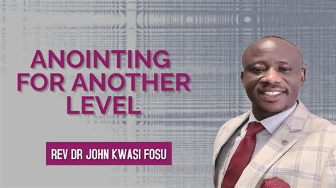 Anointing For Another Level By Rev Dr John Kkwasi Fosu Youtube