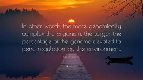Robert M Sapolsky Quote In Other Words The More Genomically Complex