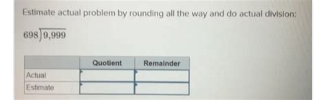 Solved Estimate Actual Problem By Rounding All The Way And Do Actual Division 698overline 9