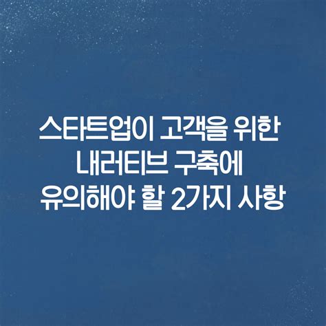 린스프린트 스타트업이 고객을 위한 내러티브 구축에 유의해야 할 2가지 사항 1 마케팅을