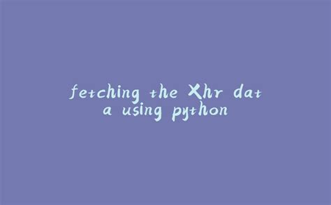 fetching the Xhr data using python 拾光赋