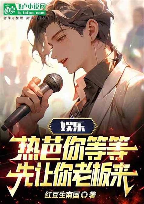 娱乐：热芭你等等，先让你老板来红豆生南国小说全本小说下载飞卢小说网