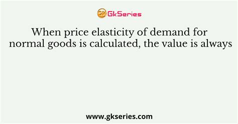 When Price Elasticity Of Demand For Normal Goods Is Calculated The Value Is Always