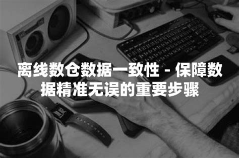 离线数仓数据一致性 保障数据精准无误的重要步骤 Pingcap 平凯星辰