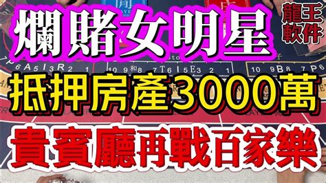 【爛賭女明星】賭場玩百家樂，抵押香港房產3000萬，貴賓廳再戰百家樂 澳門 澳門賭場 Baccarat百家樂 百家樂 龍王軟件